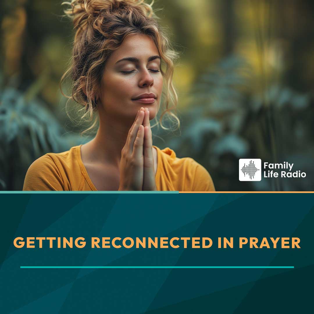Getting Reconnected in Prayer - Family Life Radio